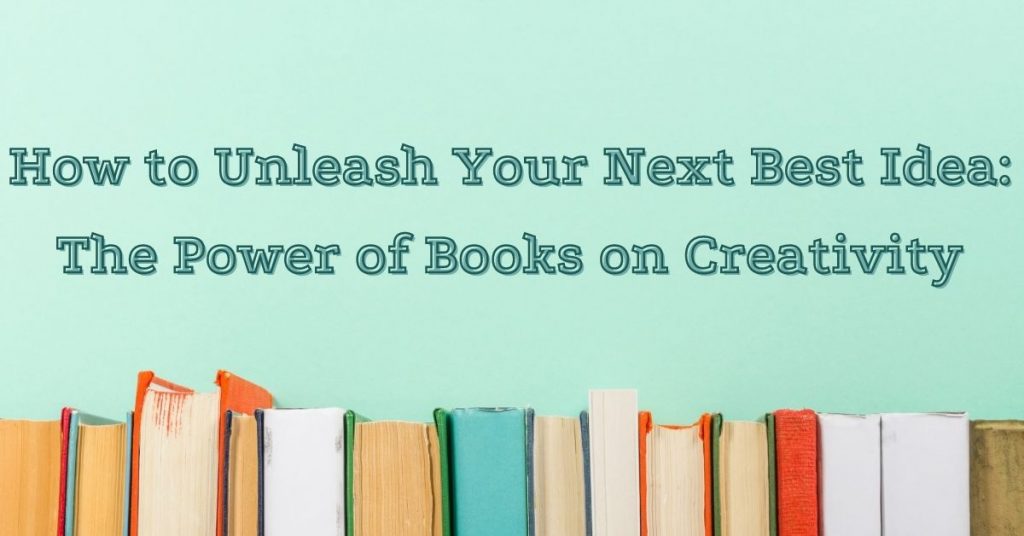 How to Unleash Your Next Best Idea: The Power of Books on Creativity ...